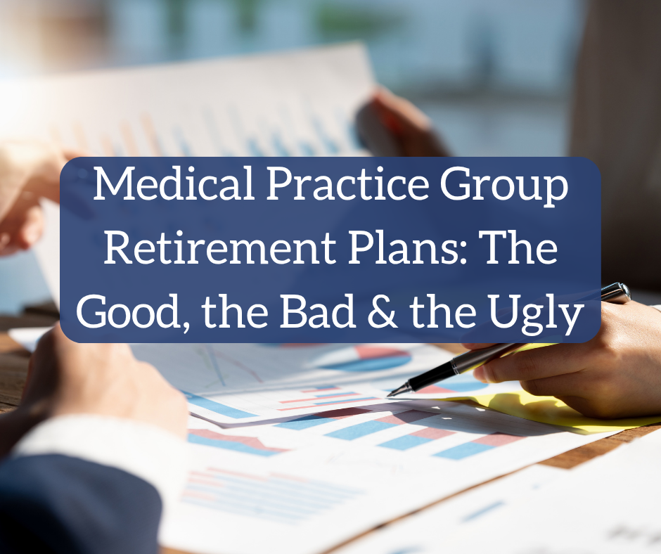 Medical Practice Group Retirement Plans: The Good, the Bad and the Ugly ...